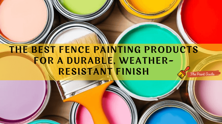 Best Fence Painting Products for a Durable Finish